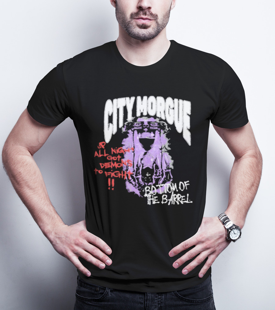 City Morgue Up All Night Got Demons To Fight Bottom Of The Barrel T-Shirt