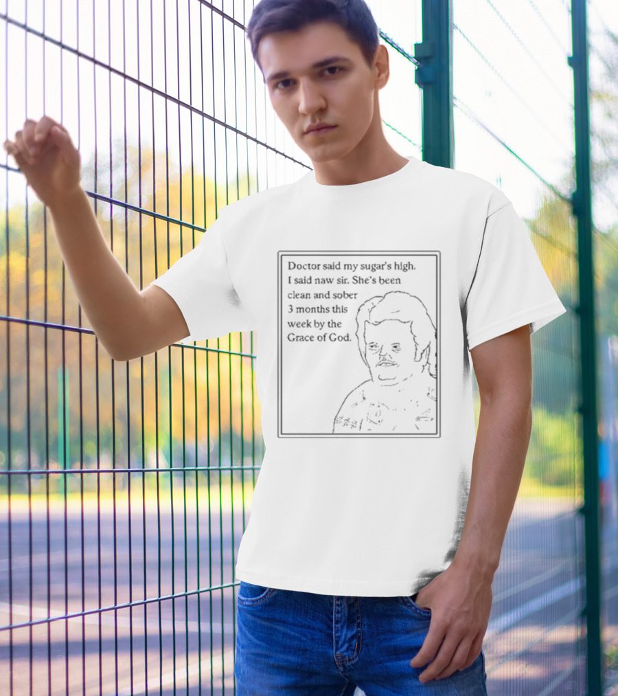 Doctor Said My Sugar's High I Said Naw Sir She's Been Clean And Sober 3 Months This Week By The Grace Of God T-Shirt