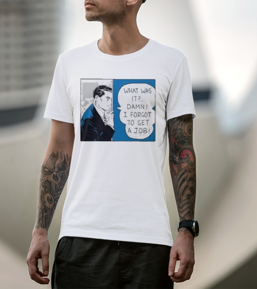What Was It Damn I Forgot To Get A Job Roy Lichtenstein Comic T-Shirt