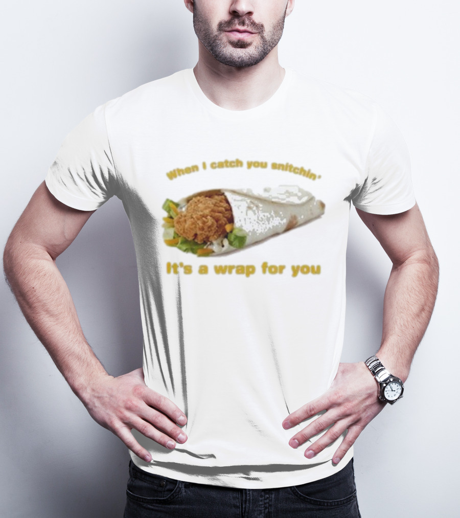 When I Catch You Snitchin’ It’s A Wrap For You Fried Chicken Wrap T-Shirt