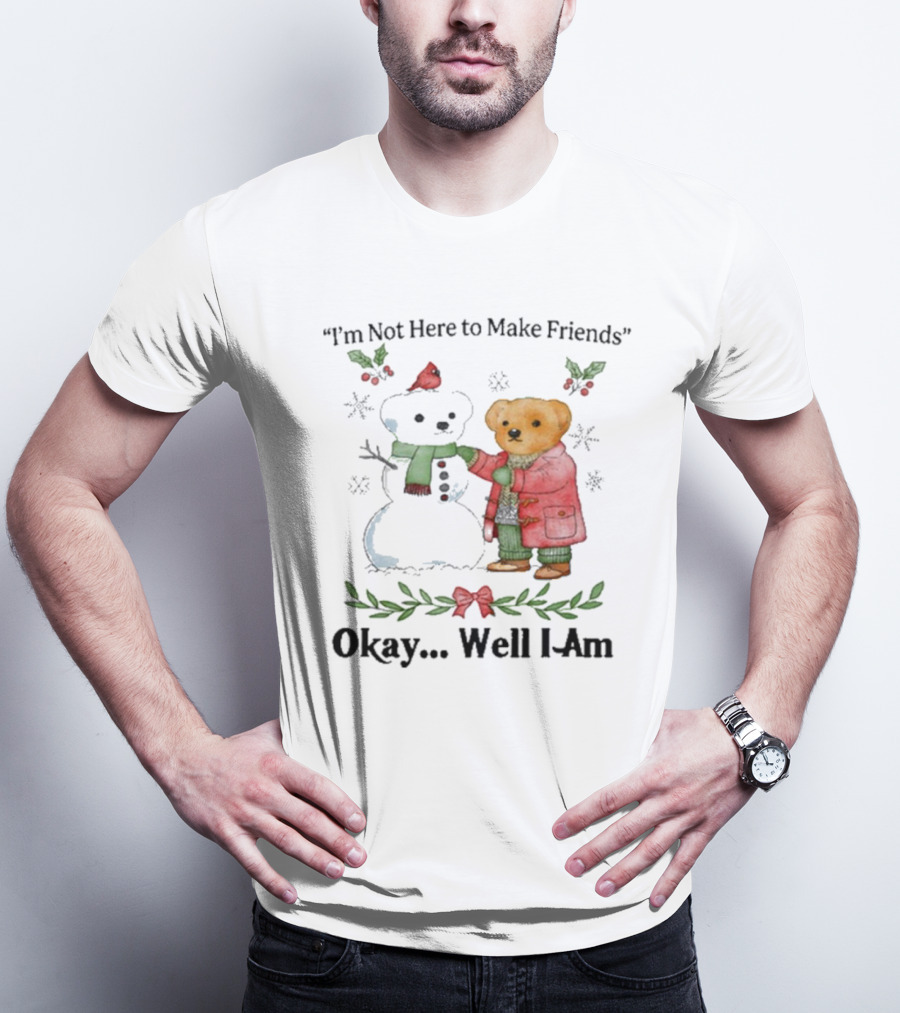 “I’m Not Here To Make Friends Bear And Snowman Okay Well I Am” T-Shirt