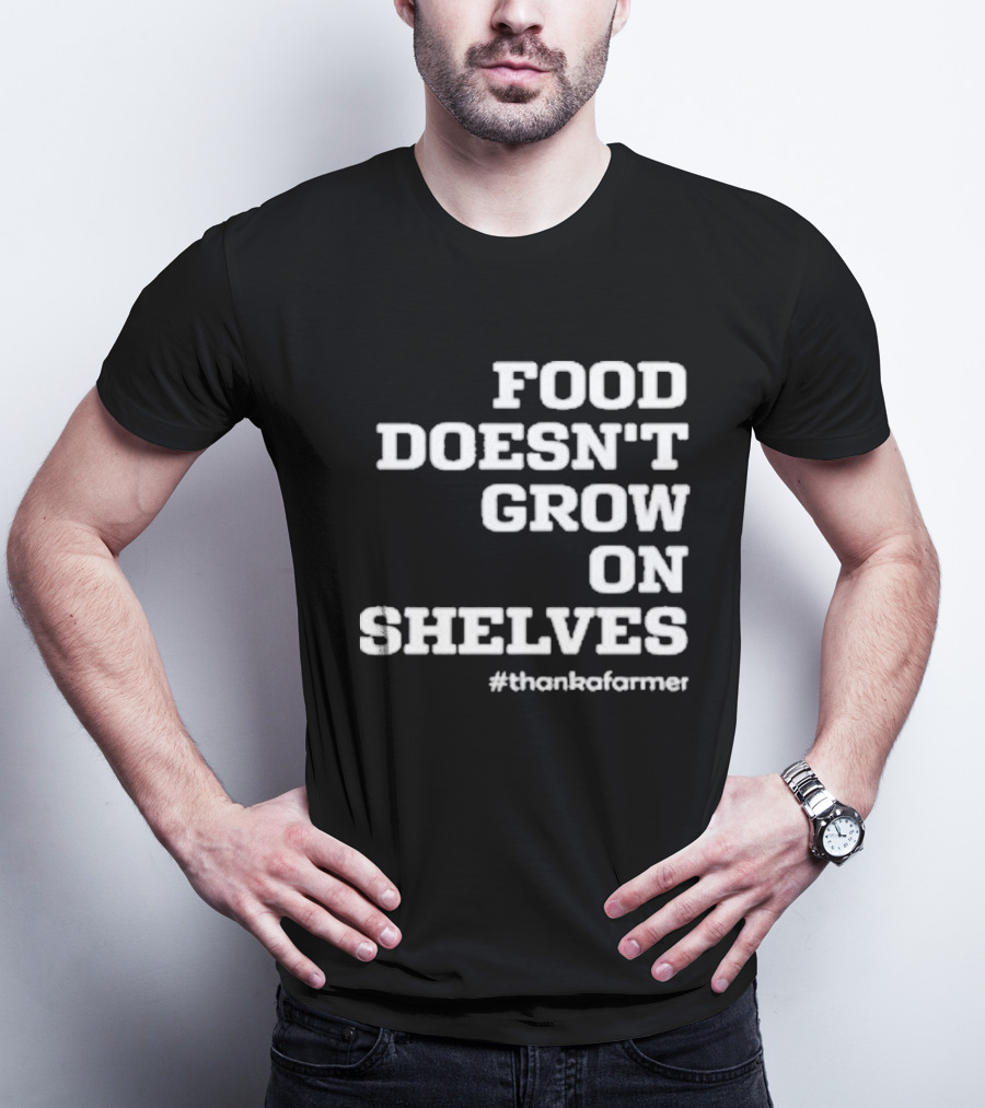 Food Doesn’t Grow On Shelves #thankafarmer T-Shirt