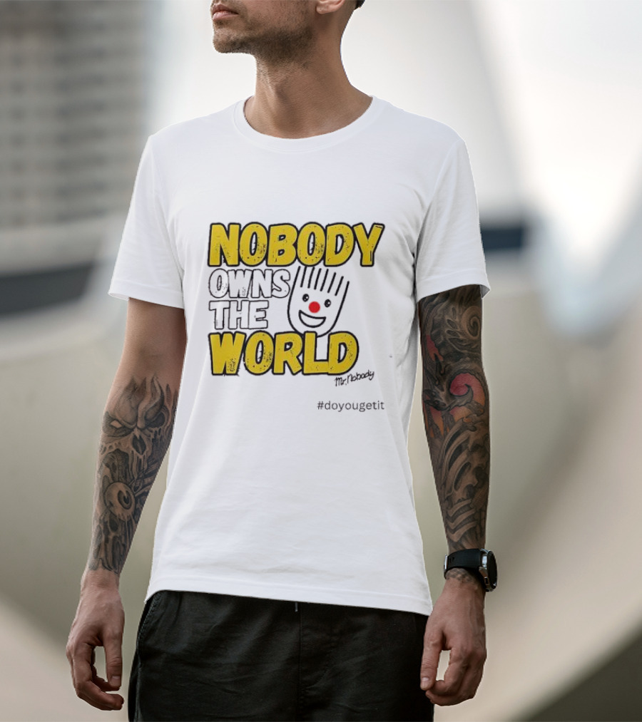NOBODY OWNS THE WORLD Mr. Nobody #doyougetit T-Shirt