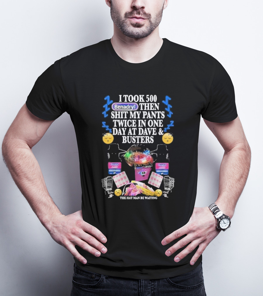 I Took 500 Benadryl Shit My Pants Twice At Dave And Busters Hat Man Waiting T-Shirt