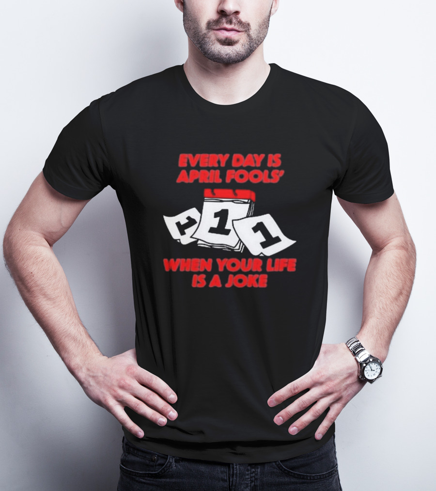 Every Day Is April Fools' Day When Your Life Is A Joke Calendar Pages T-Shirt