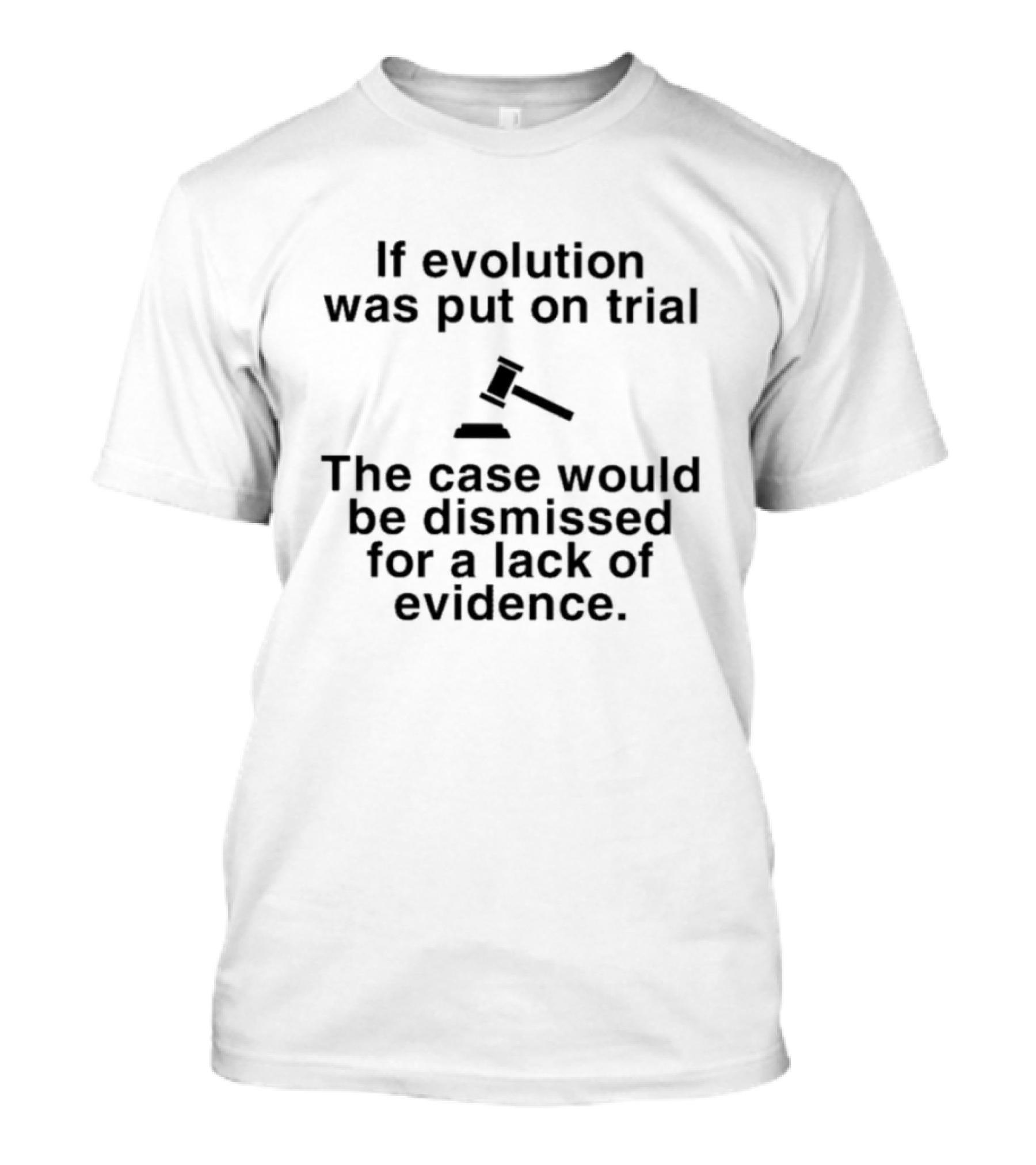 If Evolution Was Put On Trial The Case Would Be Dismissed For A Lack Of Evidence Gavel T-Shirt