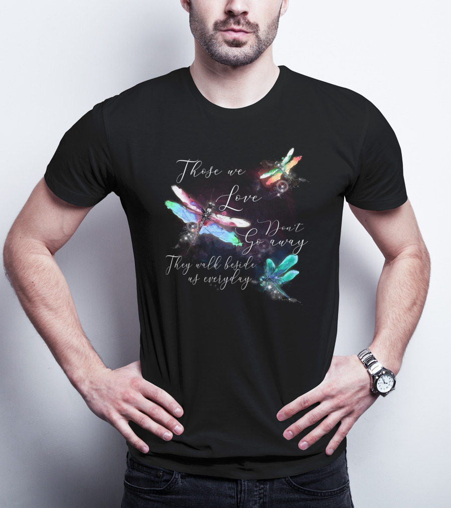 Those We Love Don't Go Away They Walk Beside Us Everyday Dragonfly T-Shirt