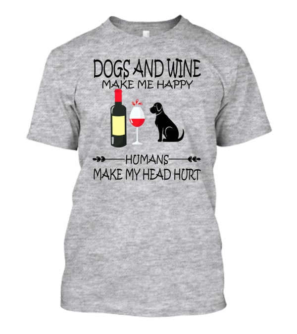 Dogs And Wine Make Me Happy Humans Make My Head Hurt Funny Quote With Wine Bottle Glass And Dog T-Shirt