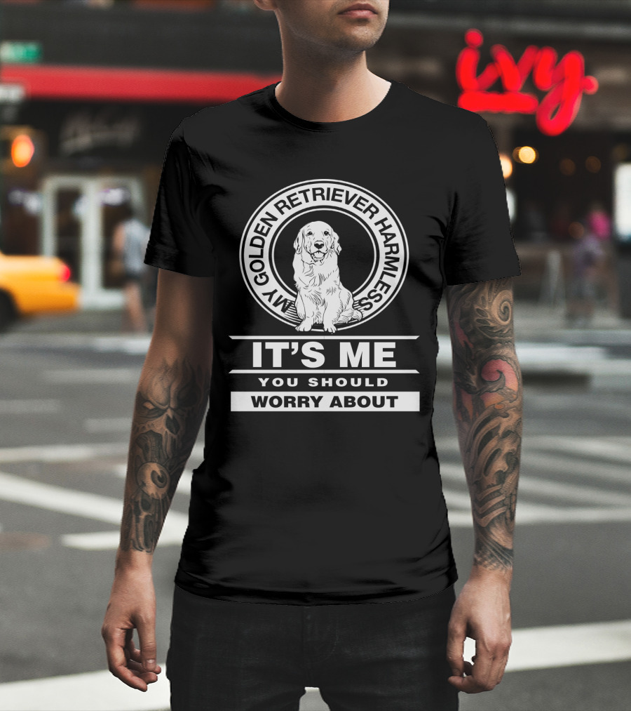 My Golden Retriever Harmless It's Me You Should Worry About T-Shirt