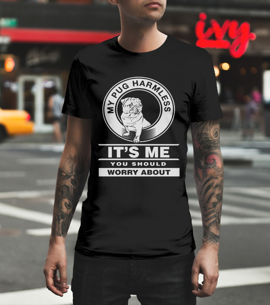 My Pug Harmless It's Me You Should Worry About Pug Life T-Shirt
