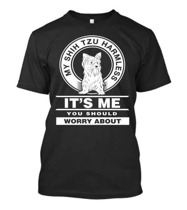 My Shih Tzu Harmless It's Me You Should Worry About Fun Pet Dog Humor T-Shirt