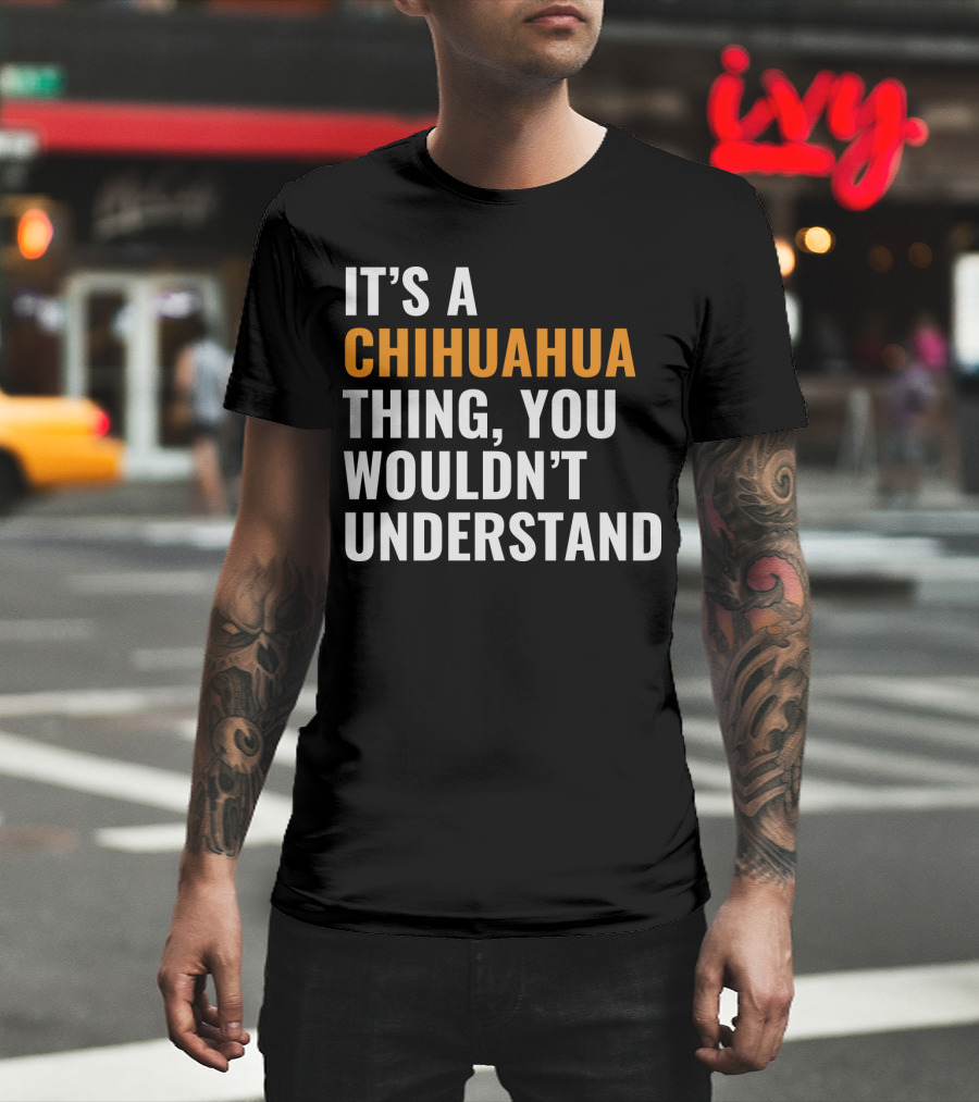 IT'S A CHIHUAHUA THING, YOU WOULDN'T UNDERSTAND T-Shirt