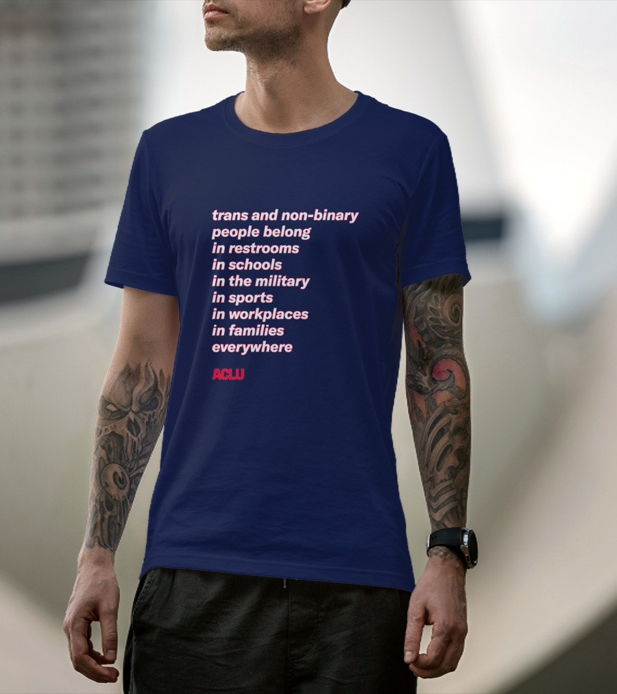 Trans And Non-binary People Belong In Restrooms In Schools In The Military In Sports In Workplaces In Families Everywhere ACLU T-Shirt
