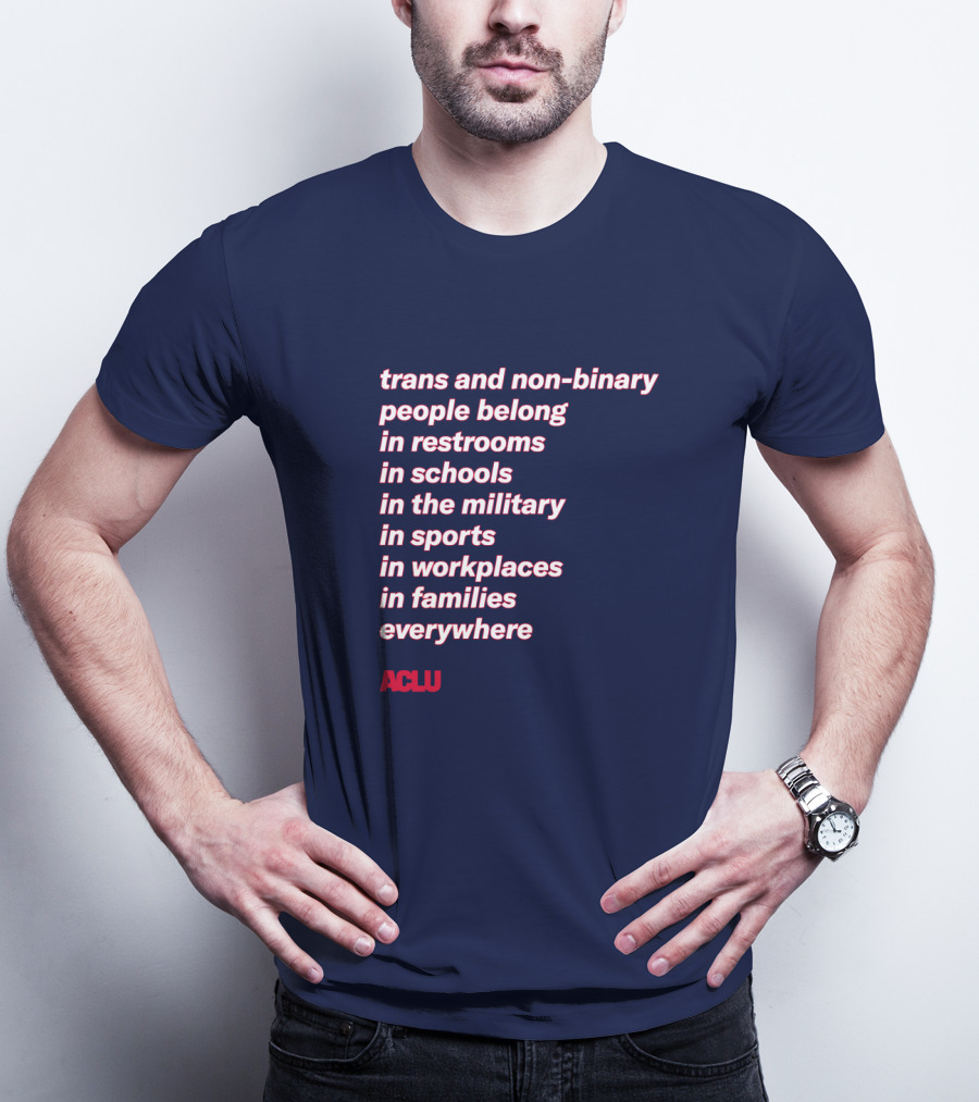 Trans And Non-binary People Belong In Restrooms In Schools In The Military In Sports In Workplaces In Families Everywhere ACLU T-Shirt