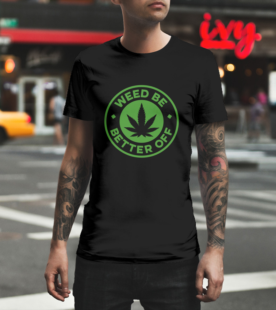 Weed Be Better Off Leaf Circle T-Shirt