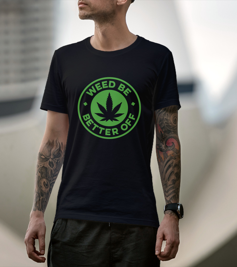 Weed Be Better Off Leaf Circle T-Shirt