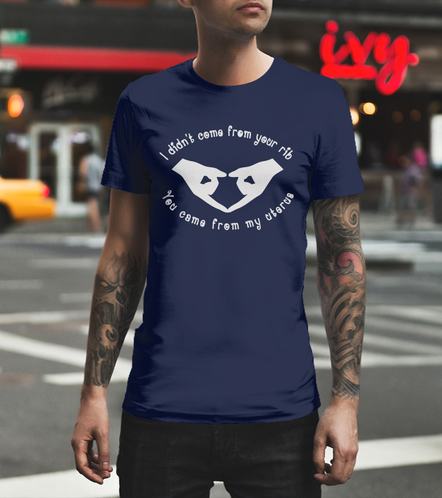I Didn't Come From Your Rib You Came From My Uterus T-Shirt