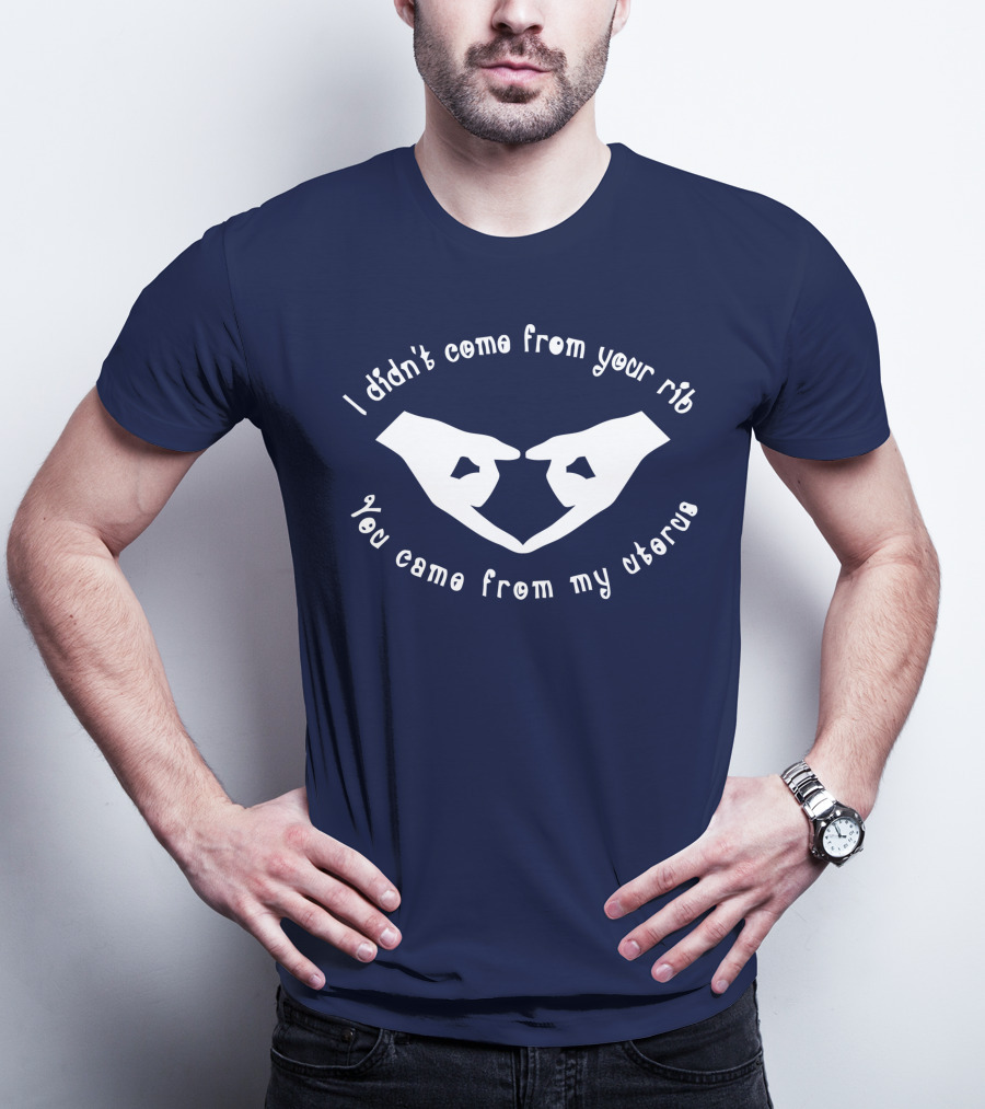 I Didn't Come From Your Rib You Came From My Uterus T-Shirt