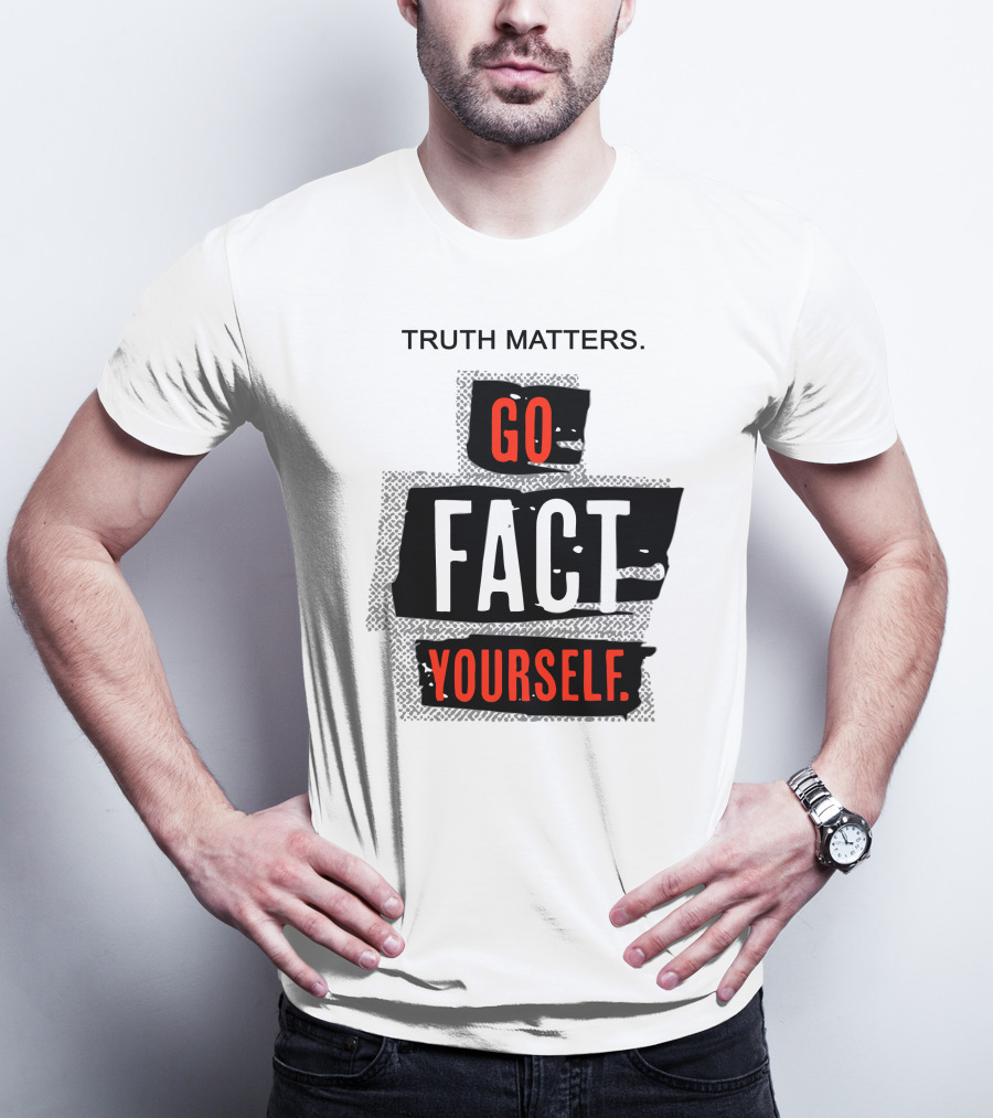 Truth Matters Go Fact Yourself T-Shirt