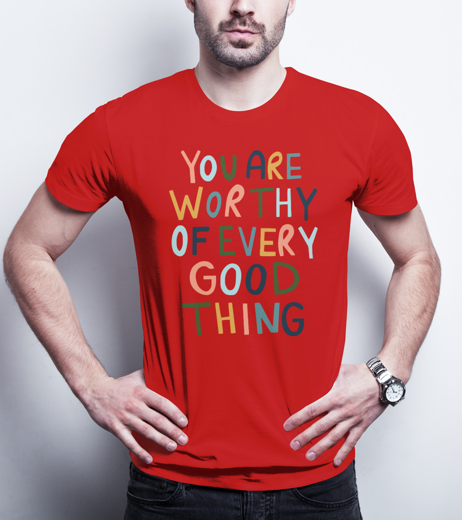 You Are Worthy Of Every Good Thing Multicolor Positive Message T-Shirt