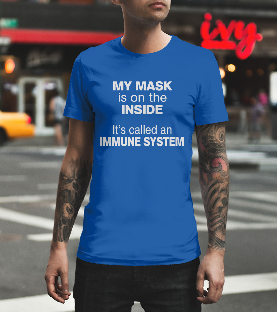 MY MASK Is On The INSIDE It's Called An IMMUNE SYSTEM T-Shirt