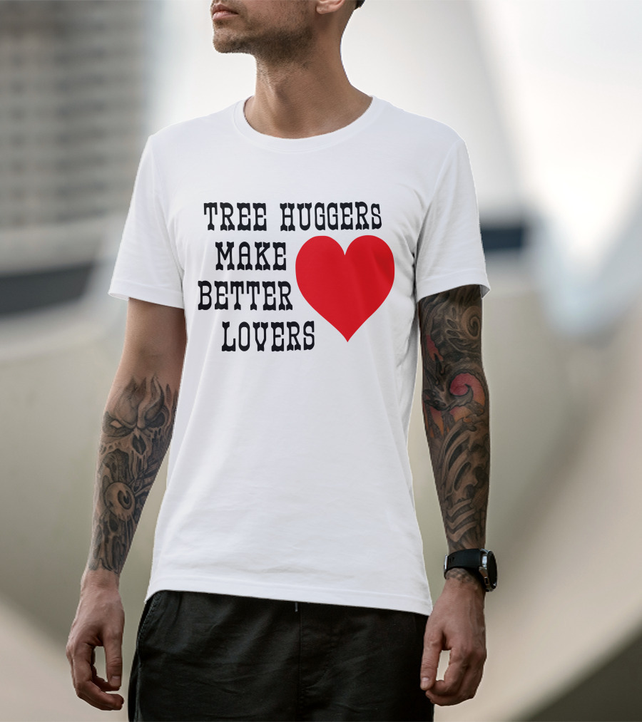 Tree Huggers Make Better Lovers Red Heart T-Shirt