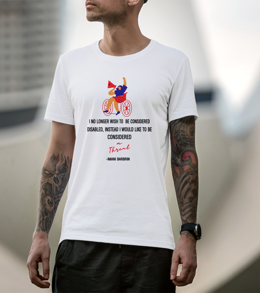 I No Longer Wish To Be Considered Disabled Instead I Would Like To Be Considered A Threat Imani Barbarin T-Shirt