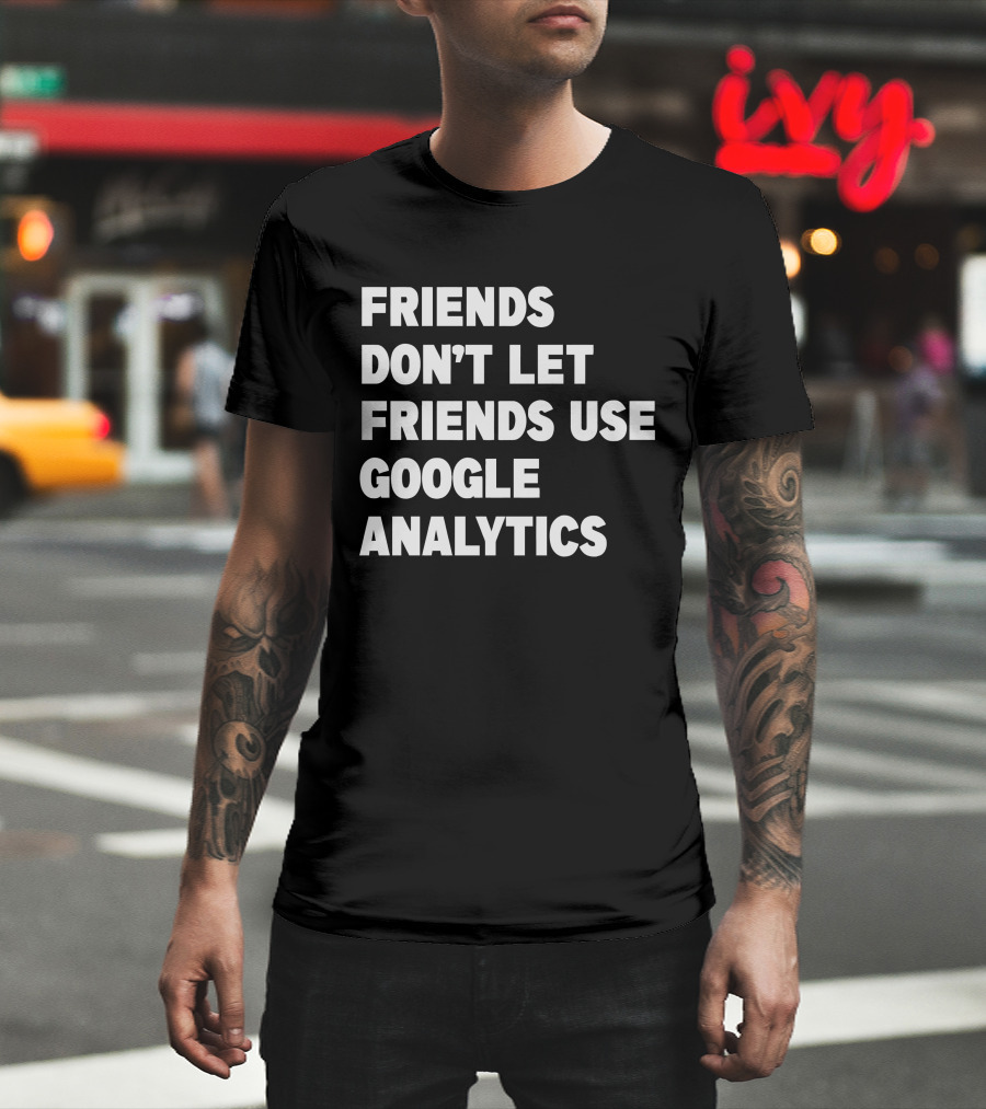 Friends Don’t Let Friends Use Google Analytics Warning T-Shirt