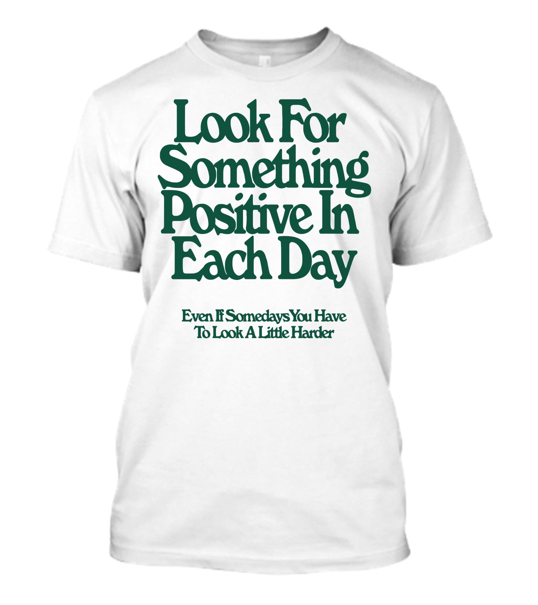 Look For Something Positive In Each Day Even If Somedays You Have To Look A Little Harder T-Shirt