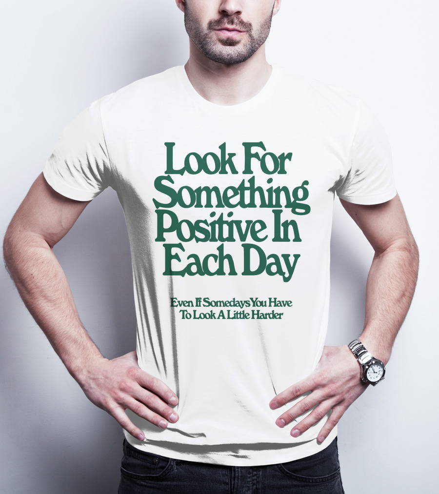 Look For Something Positive In Each Day Even If Somedays You Have To Look A Little Harder T-Shirt