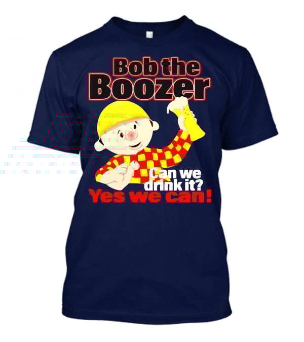 Bob The Boozer Can We Drink It Yes We Can T-Shirt