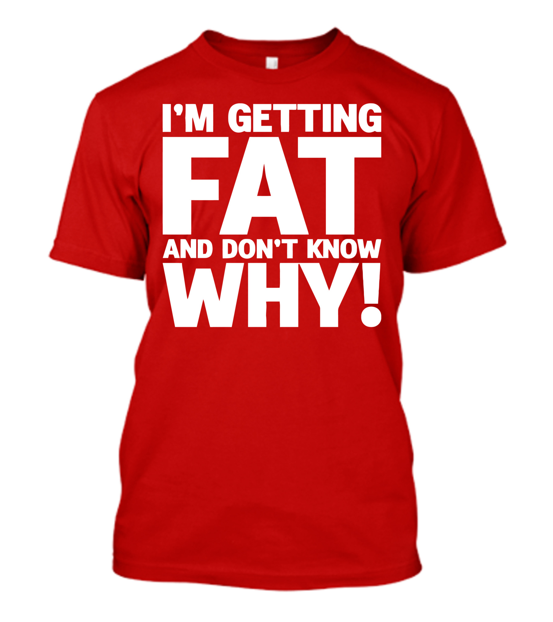 I’m Getting Fat And Don’t Know Why Bold Humorous T-Shirt