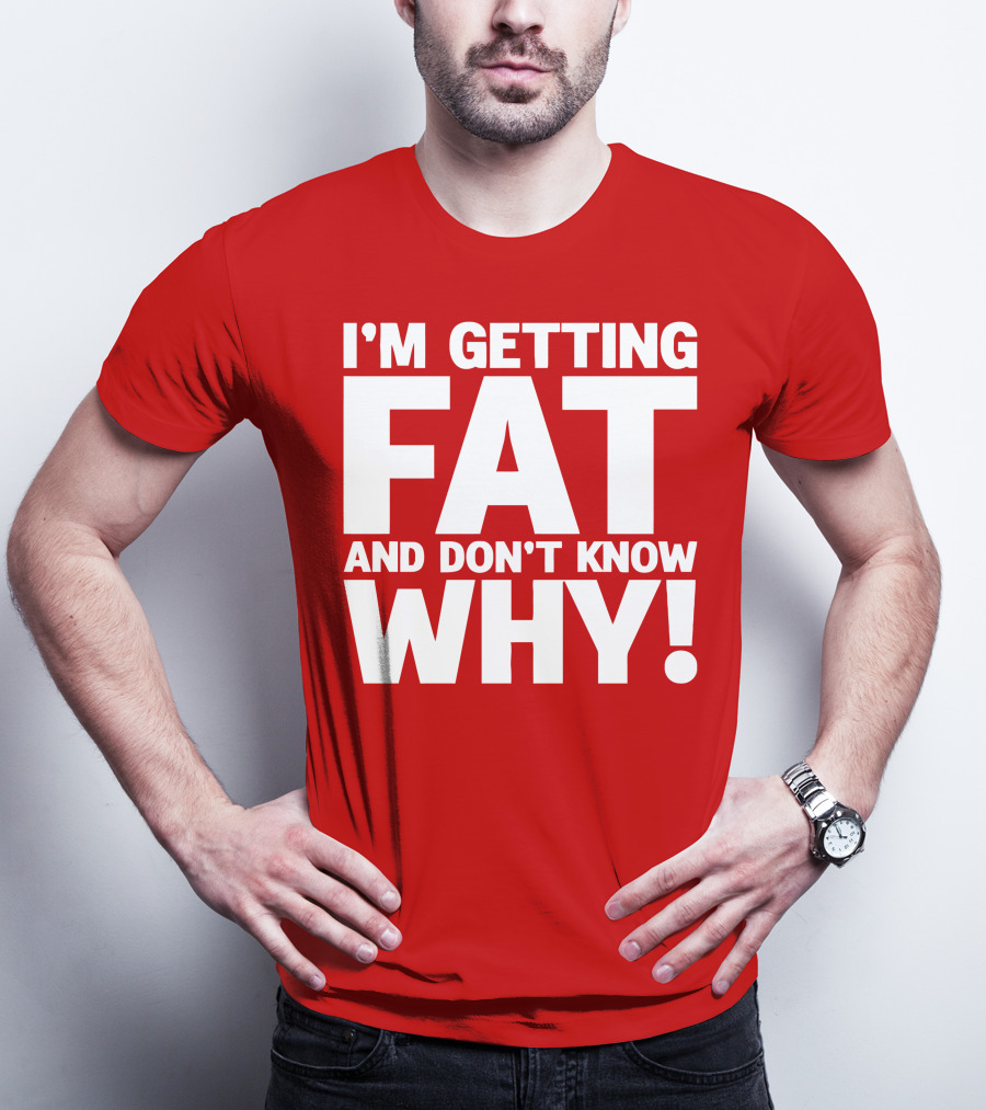 I’m Getting Fat And Don’t Know Why Bold Humorous T-Shirt