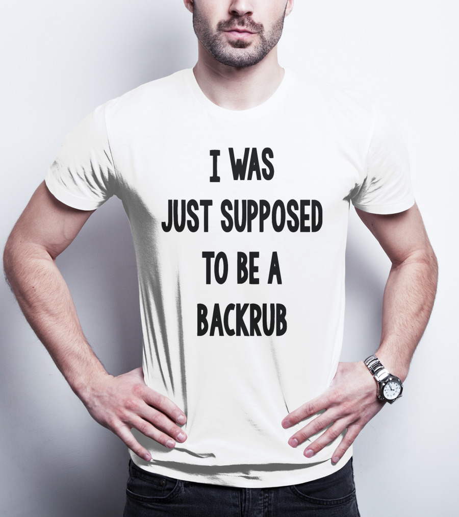 I Was Just Supposed To Be A Backrub T-Shirt