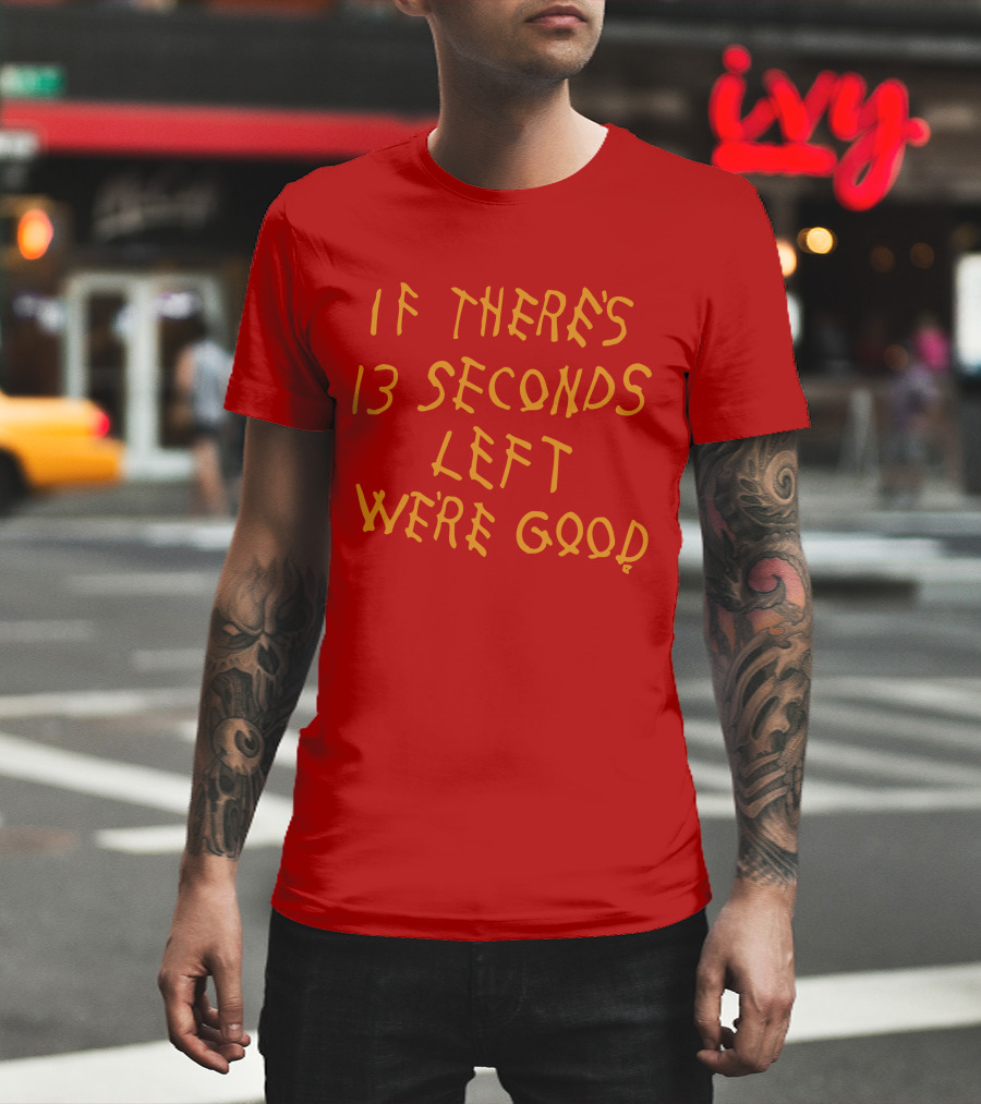 If There's 13 Seconds Left We're Good Red And Yellow Bold Typeface T-Shirt