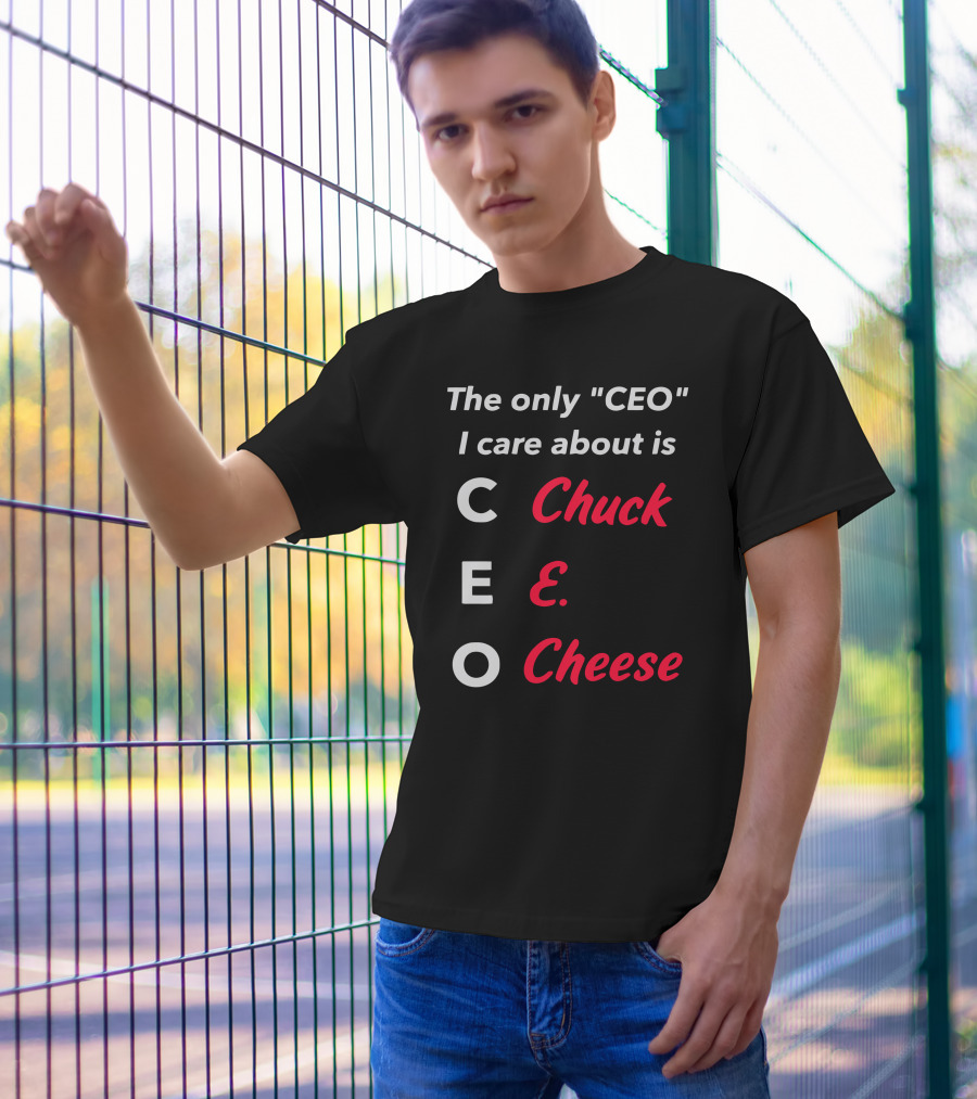 The Only CEO I Care About Is Chuck E. Cheese T-Shirt