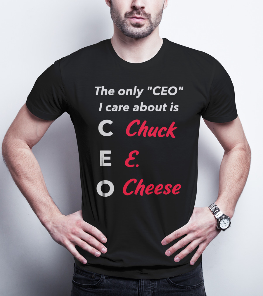 The Only CEO I Care About Is Chuck E. Cheese T-Shirt