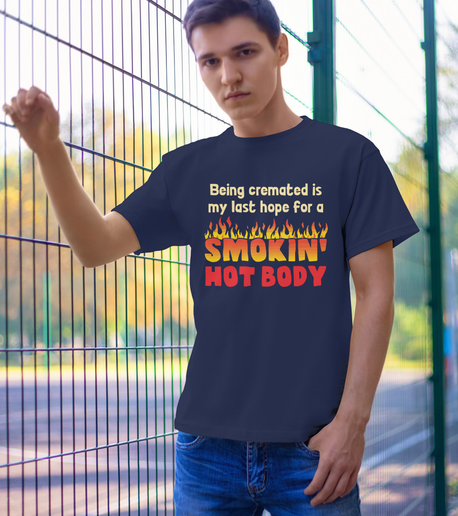 Being Cremated Is My Last Hope For A Smokin' Hot Body T-Shirt