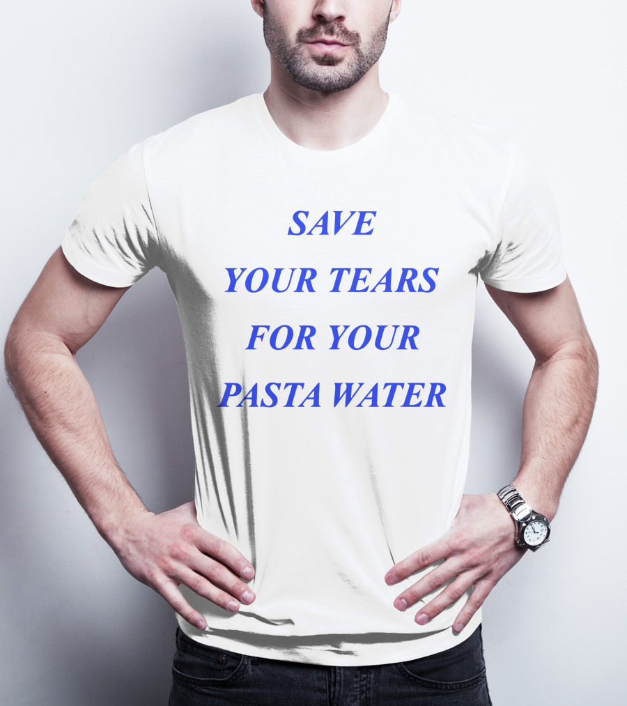 Save Your Tears For Your Pasta Water T-Shirt