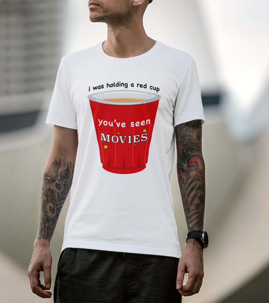 I Was Holding A Red Cup You've Seen Movies T-Shirt