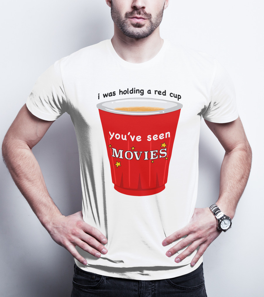 I Was Holding A Red Cup You've Seen Movies T-Shirt