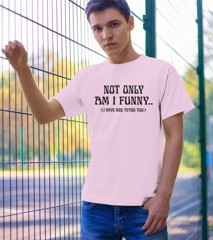 Not Only Am I Funny I Have Nice Titties Too T-Shirt