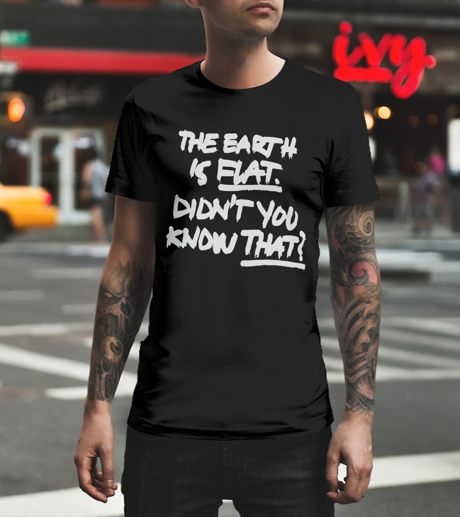 The Earth Is Flat Didn't You Know That T-Shirt