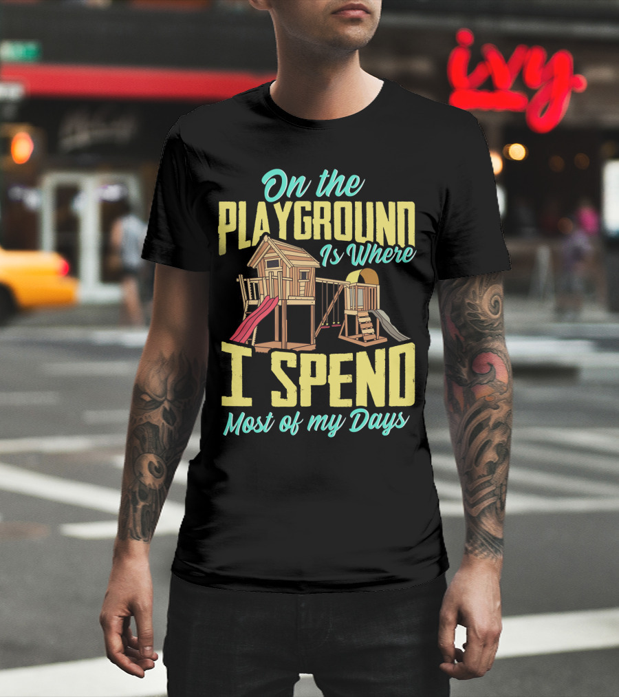 On The Playground Is Where I Spend Most Of My Days Play Structure Slide Fun T-Shirt