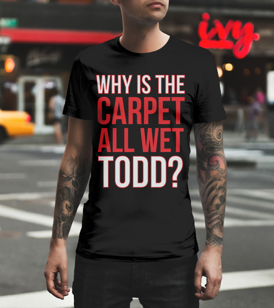 Why Is The Carpet All Wet Todd Christmas Vacation Movie T-Shirt