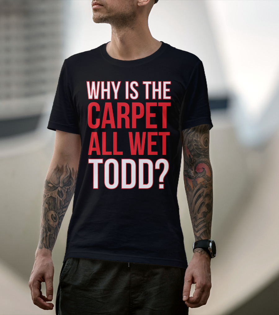 Why Is The Carpet All Wet Todd Christmas Vacation Movie T-Shirt
