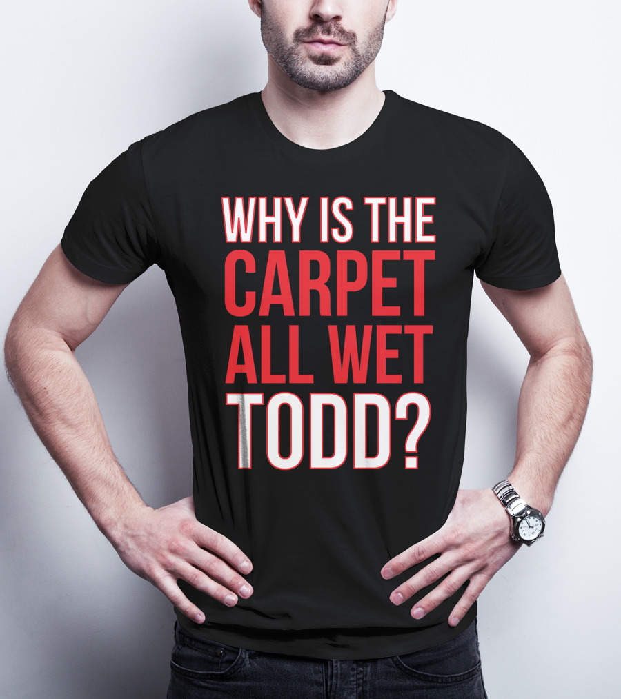 Why Is The Carpet All Wet Todd Christmas Vacation Movie T-Shirt