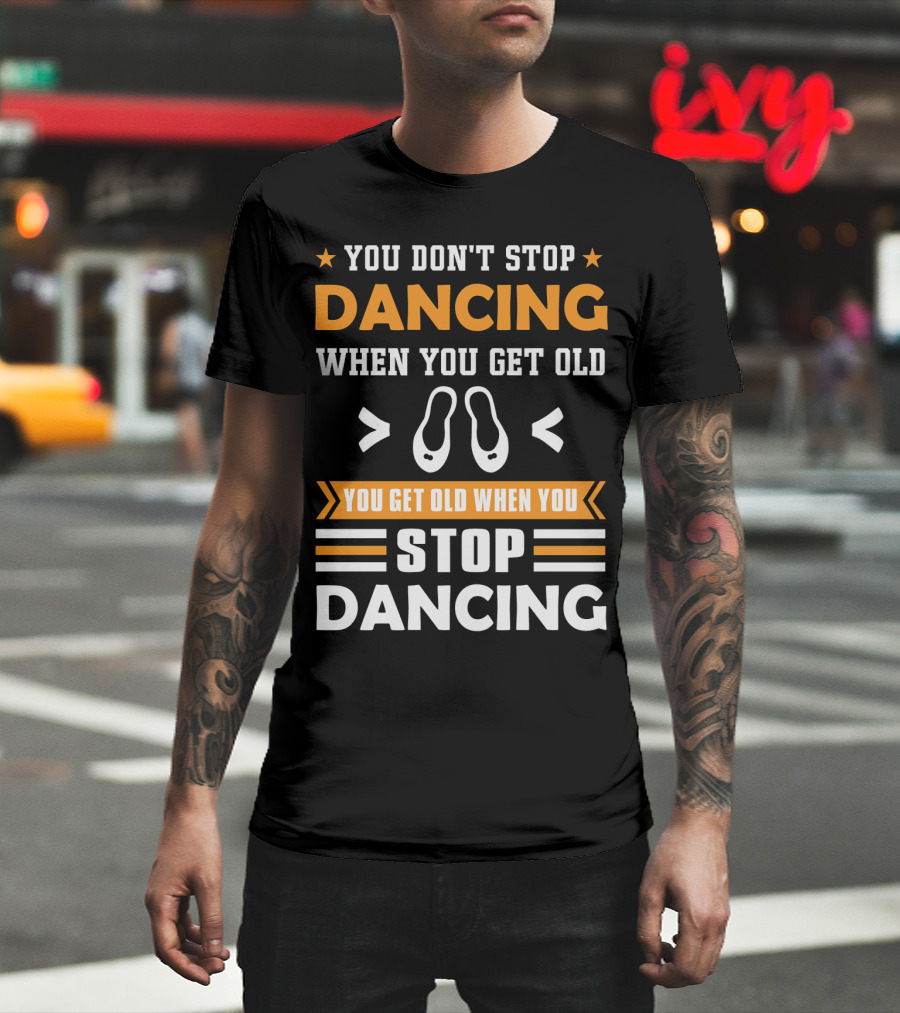 You Don't Stop Dancing When You Get Old You Get Old When You Stop Dancing T-Shirt