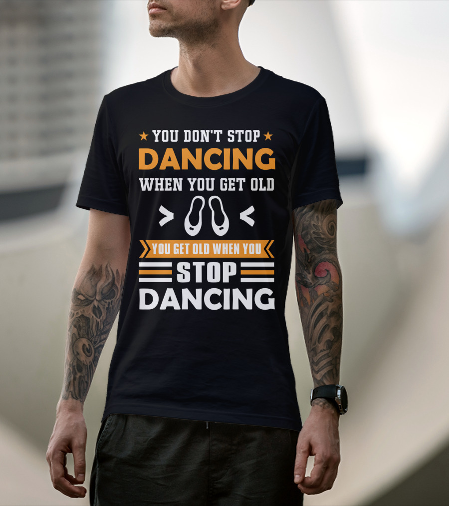 You Don't Stop Dancing When You Get Old You Get Old When You Stop Dancing T-Shirt
