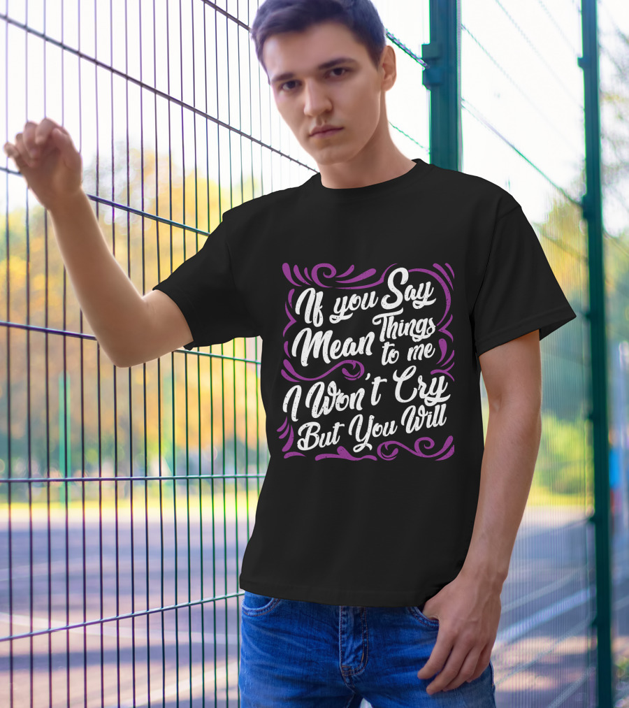 If You Say Mean Things To Me I Won't Cry But You Will Mean Things T-Shirt